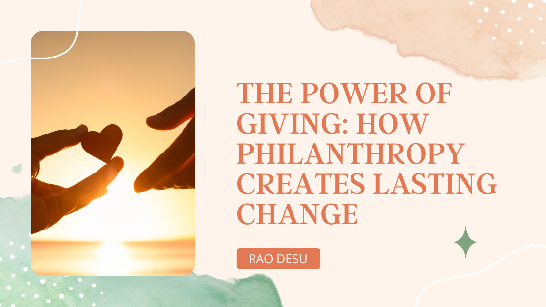 The Power Of Giving: How Philanthropy Creates Lasting Change - Rao Desu ...